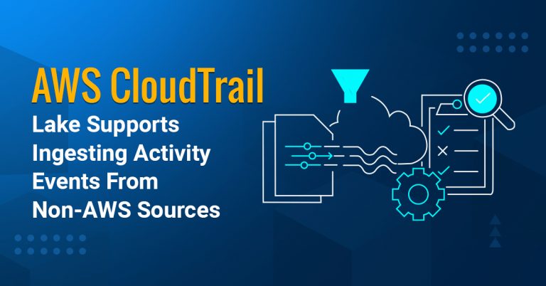 AWS CloudTrail Lake Supports Ingesting Activity Events From Non-AWS Sources