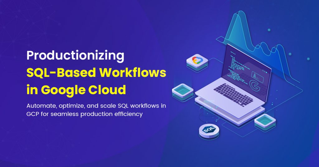 The Future of SQL Workflows: Productionizing in Google Cloud The Future of SQL Workflows: Productionizing in Google Cloud