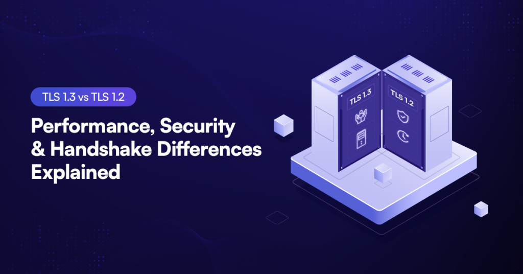 TLS 1.3 vs TLS 1.2: Key Differences in Speed, Security & Handshake ...